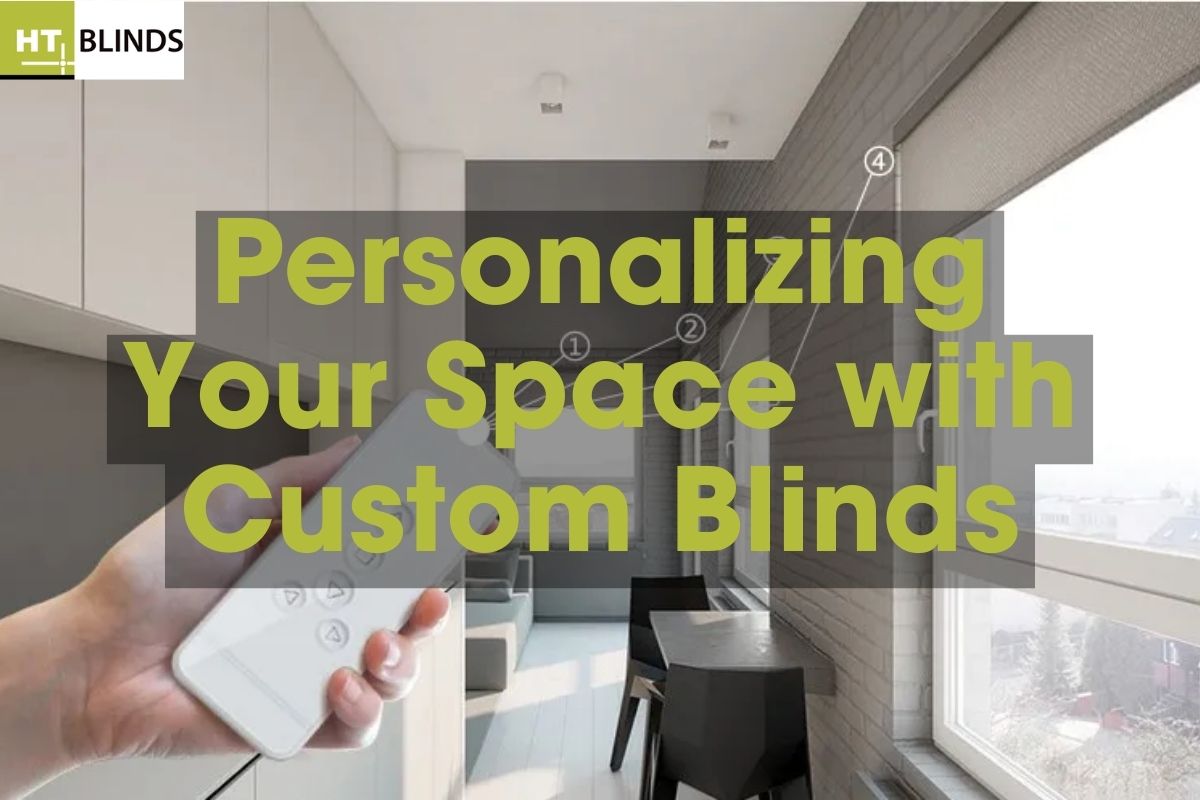 Customization 101: Personalizing Your Space with Custom Blinds - HT Blinds